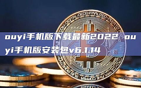 ouyi手机版下载最新2022 ouyi手机版安装包v6.1.14 – 比特币行情