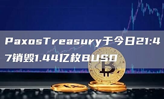 PaxosTreasury于今日21：47销毁1.44亿枚BUSD – 比特币行情