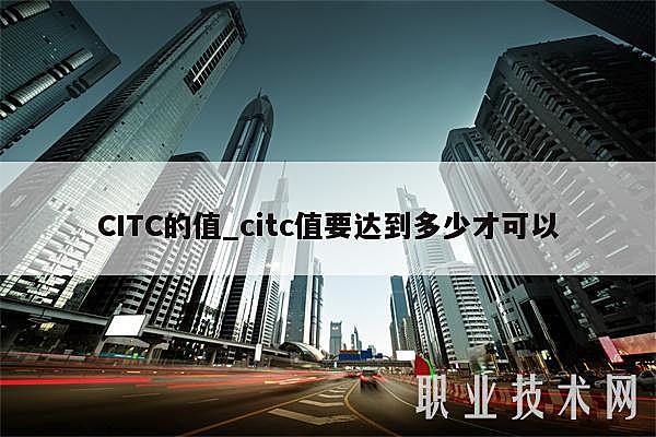 CITC的值_citc值要达到多少才可以 – 比特币行情